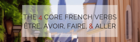 The Four Core French Verbs: Être, Avoir, Faire, & Aller | The French Post